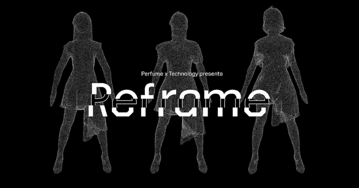 Perfume×TECHNOLOGYライブタイトルが「Reframe」に決定、チケット先行も - 音楽ナタリー