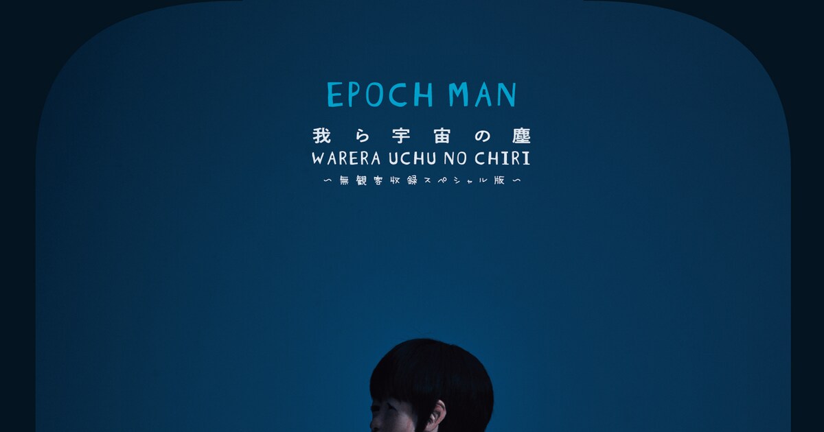 EPOCH MAN「我ら宇宙の塵」Blu-ray本日発売、「オーレリアンの兄妹」多言語字幕配信も（動画あり） - ステージナタリー