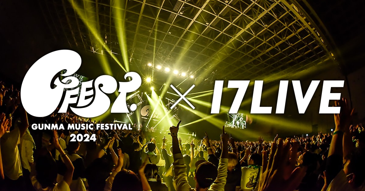 群馬発フェス「GFEST.2024」出演権を懸けて17LIVEがオーディション開催！熱狂の舞台に君も立とう！ - 音楽ナタリー 特集・インタビュー